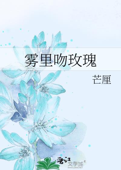 雾里吻玫瑰(芒厘)最新章节-雾里吻玫瑰无弹窗最新章节全文免费阅读-82中文网